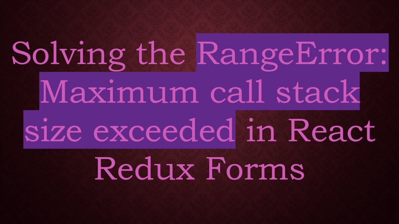 Solving the RangeError: Maximum call stack size exceeded in React Redux Forms