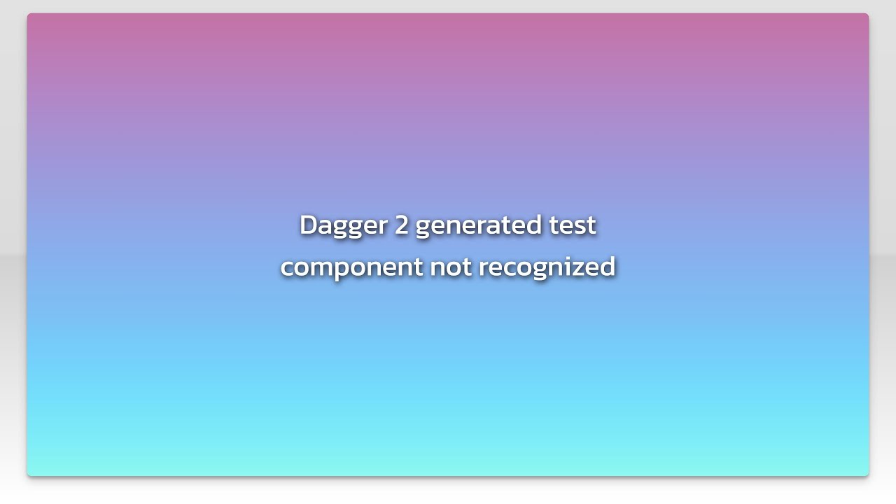Dagger 2 generated test component not recognized