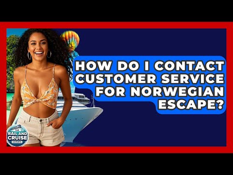 How Do I Contact Customer Service For Norwegian Escape? - The Rail and Cruise Experts