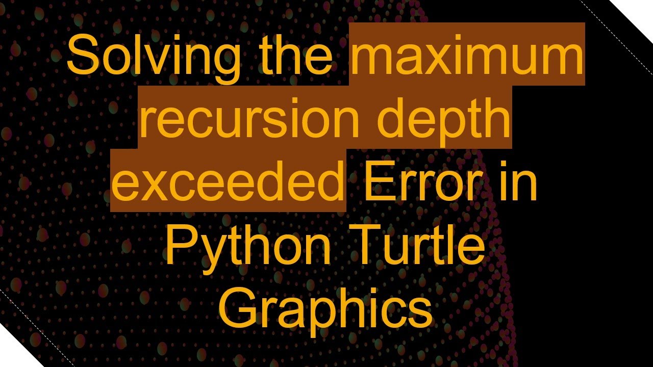 Solving the maximum recursion depth exceeded Error in Python Turtle Graphics