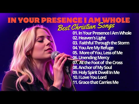 Christian Music Songs With Lyrics - New Christian Worship Songs - In Your Prrsence I Am Whole