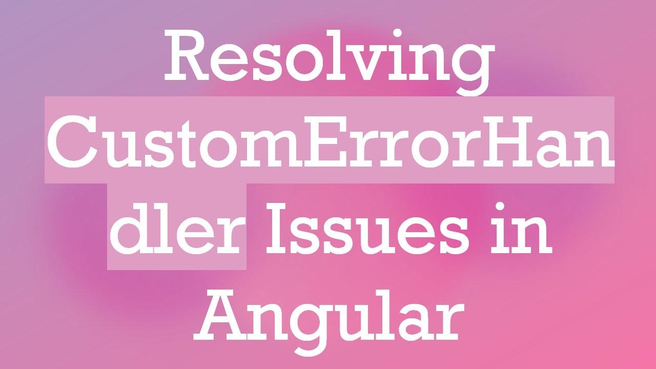 Resolving CustomErrorHandler Issues in Angular