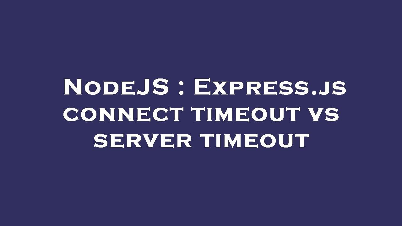 NodeJS : Express.js connect timeout vs server timeout