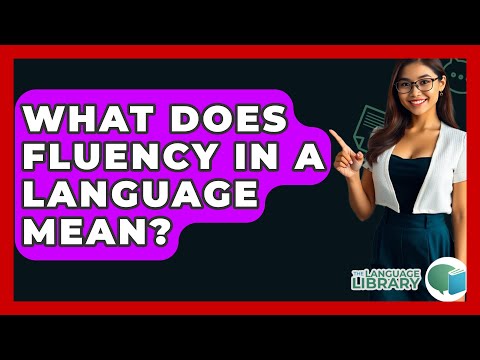 What Does Fluency In A Language Mean? - The Language Library