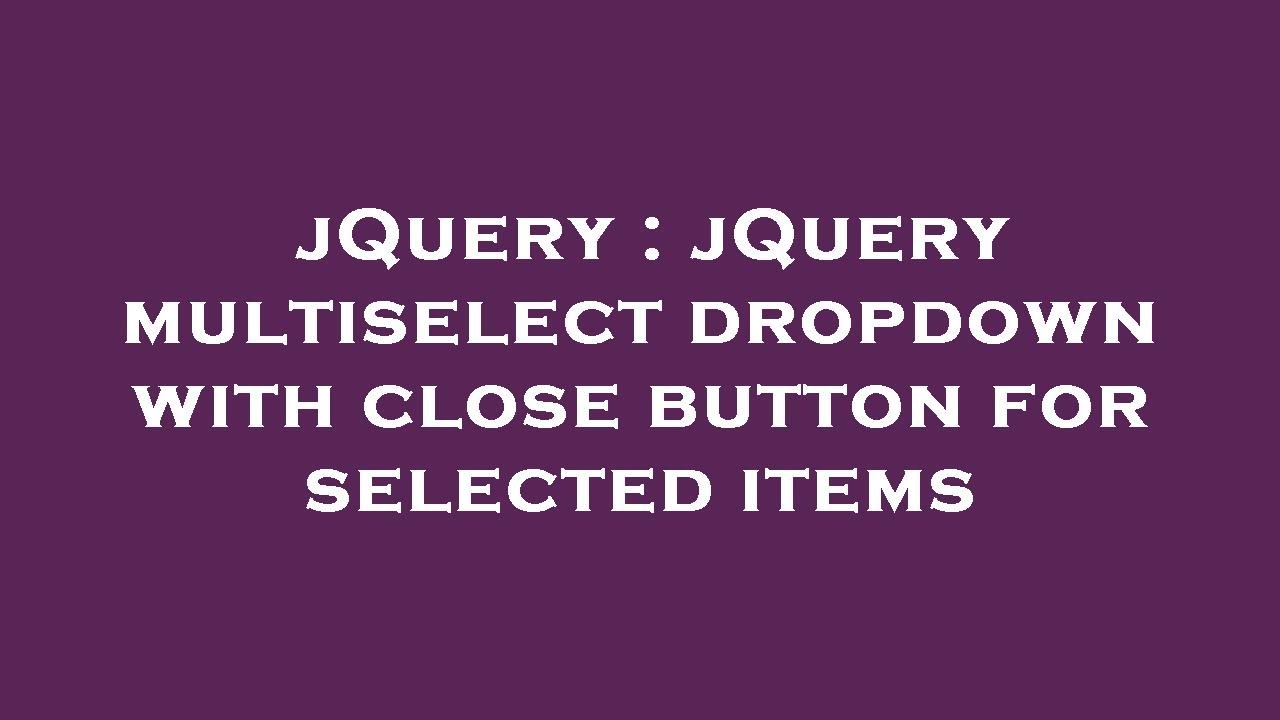 jQuery : jQuery multiselect dropdown with close button for selected items