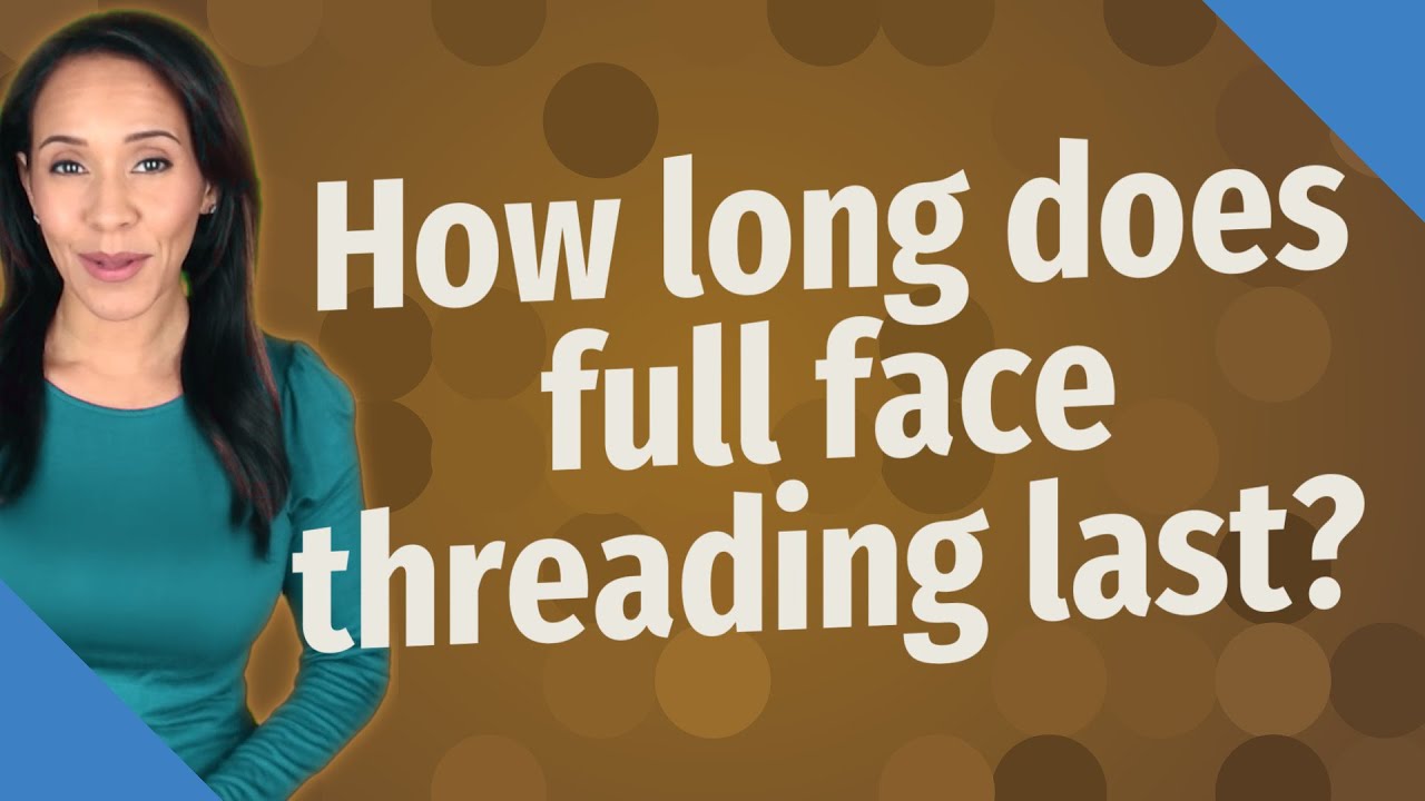 How long does full face threading last?
