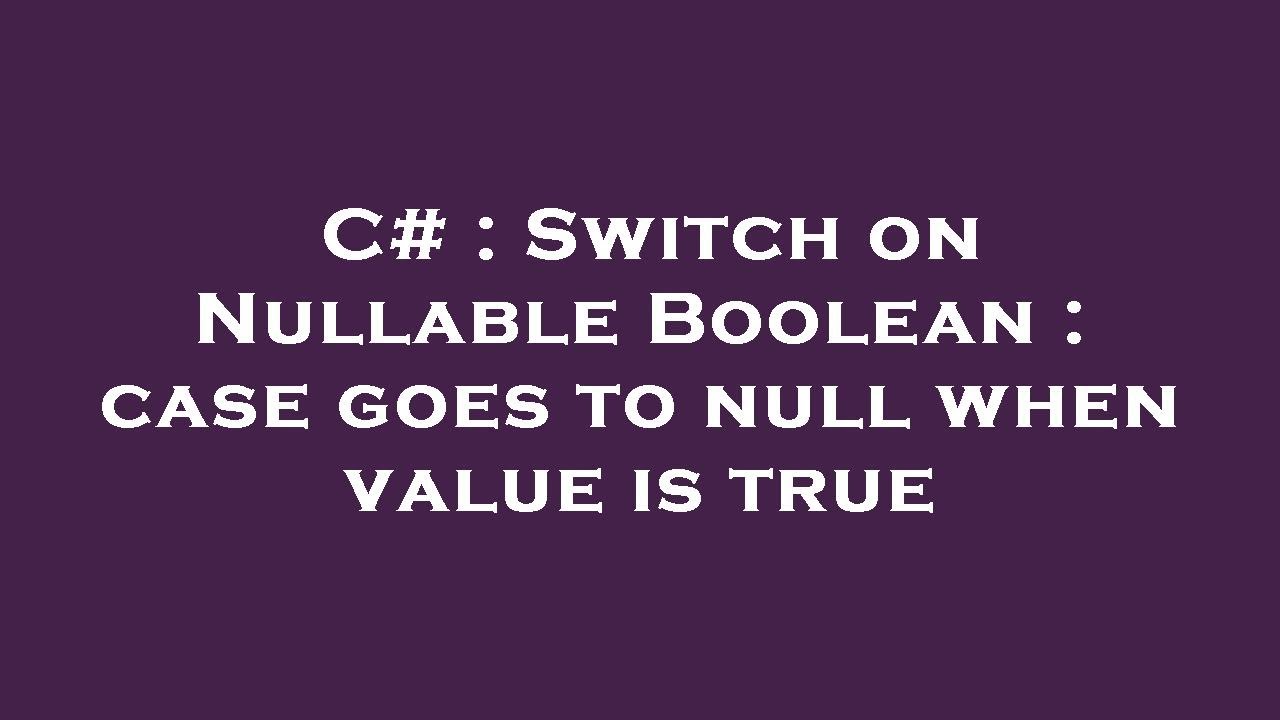 C# : Switch on Nullable Boolean : case goes to null when value is true