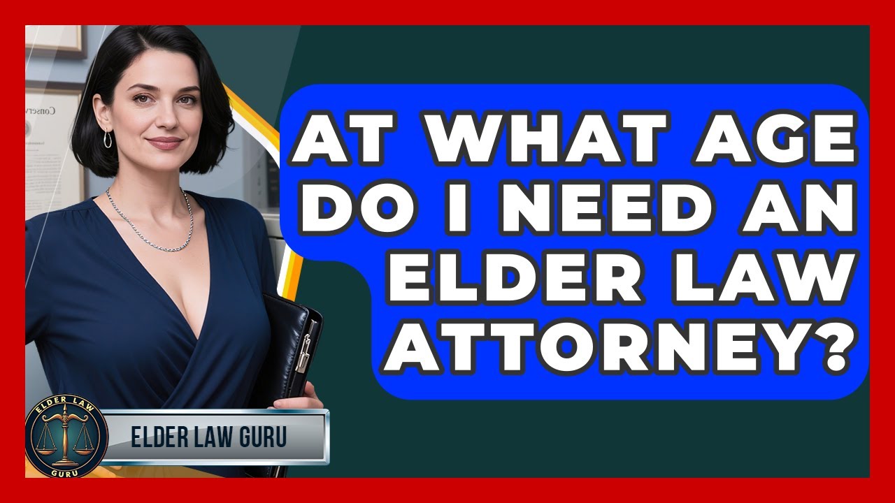 At What Age Do I Need An Elder Law Attorney? - Elder Law Guru