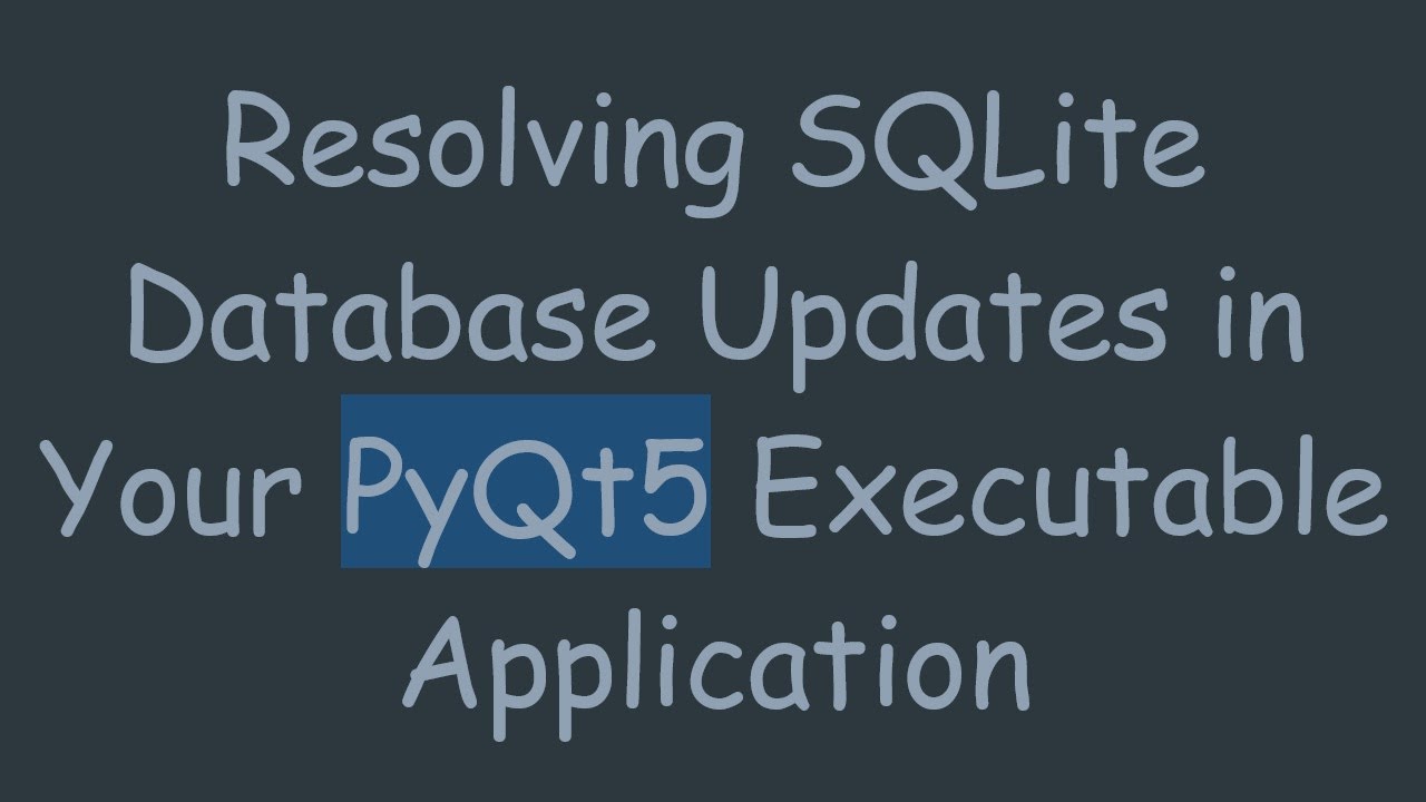 Resolving SQLite Database Updates in Your PyQt5 Executable Application