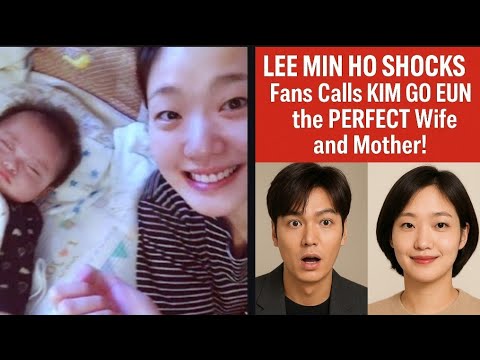 Lee Min Ho Calls Kim Go Eun the PERFECT Wife and Mother!"