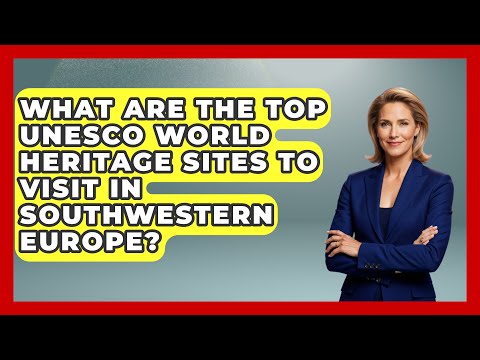 What Are the Top UNESCO World Heritage Sites to Visit in Southwestern Europe?