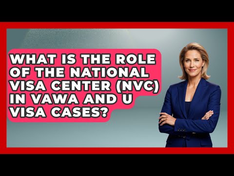 What Is The Role Of The National Visa Center (NVC) In VAWA And U Visa Cases?