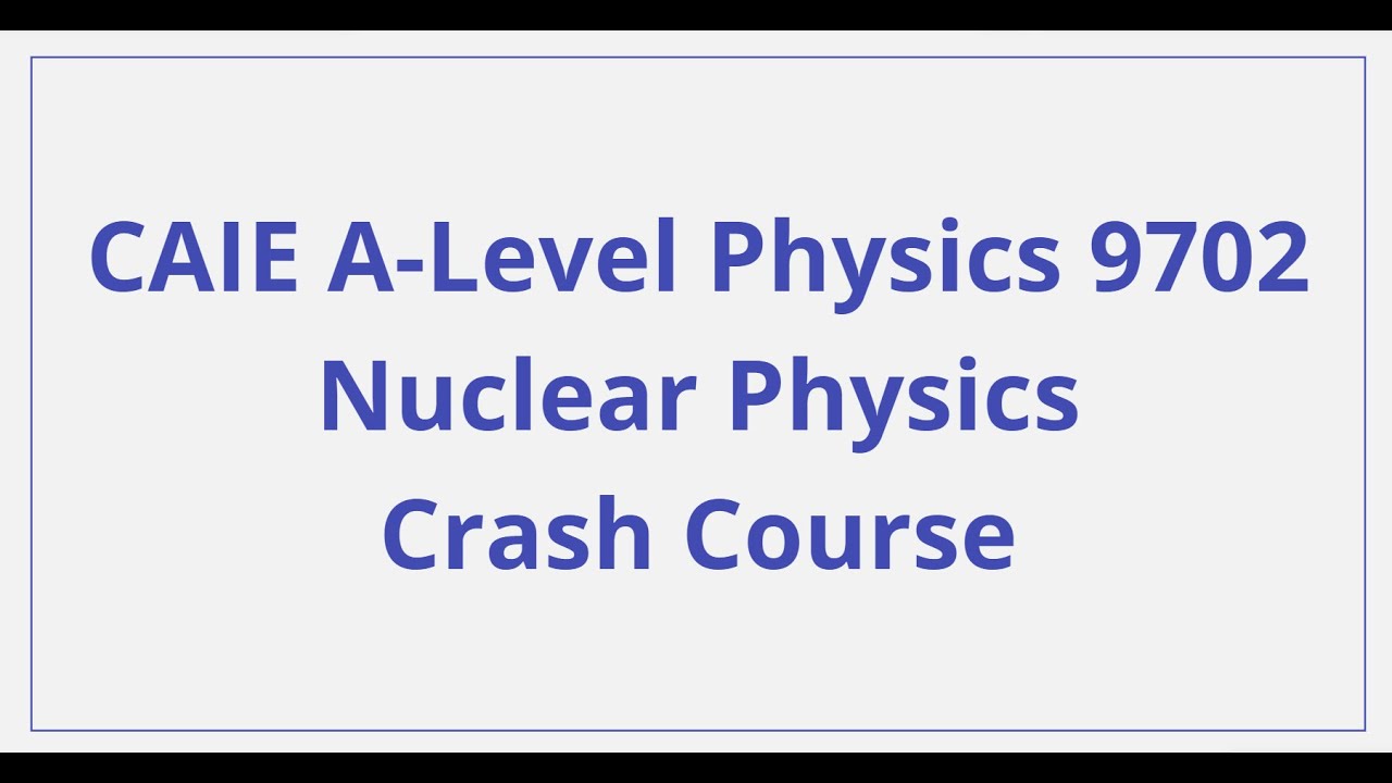 CAIE A-Level Physics - Nuclear Physics - Crash Course