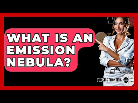 What Is An Emission Nebula? - Physics Frontier