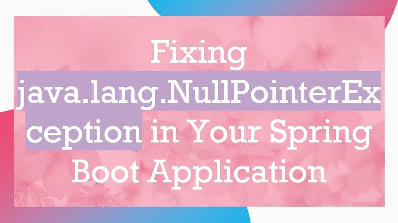 Fixing java.lang.NullPointerException in Your Spring Boot Application