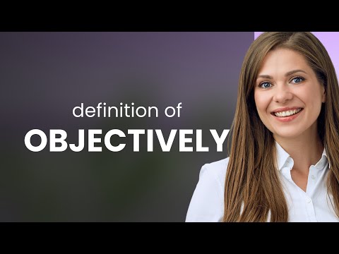 Objectively | what is OBJECTIVELY meaning