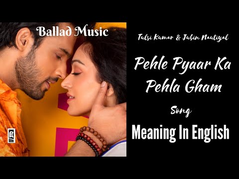 Pehle Pyaar Ka Pehla Gham Song | Meaning In English | Tulsi Kumar& Jubin Nautiyal | @balladmusic152