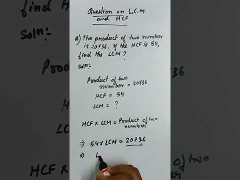 LCM and HCF ,how to find lcm=? when HCF= 54, products of two number =20736 is given ?