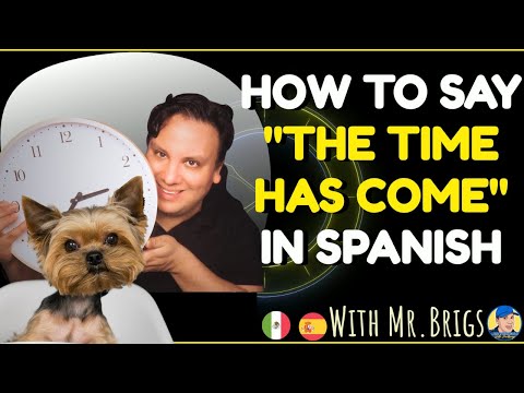 How to say THE TIME HAS COME IN SPANISH?