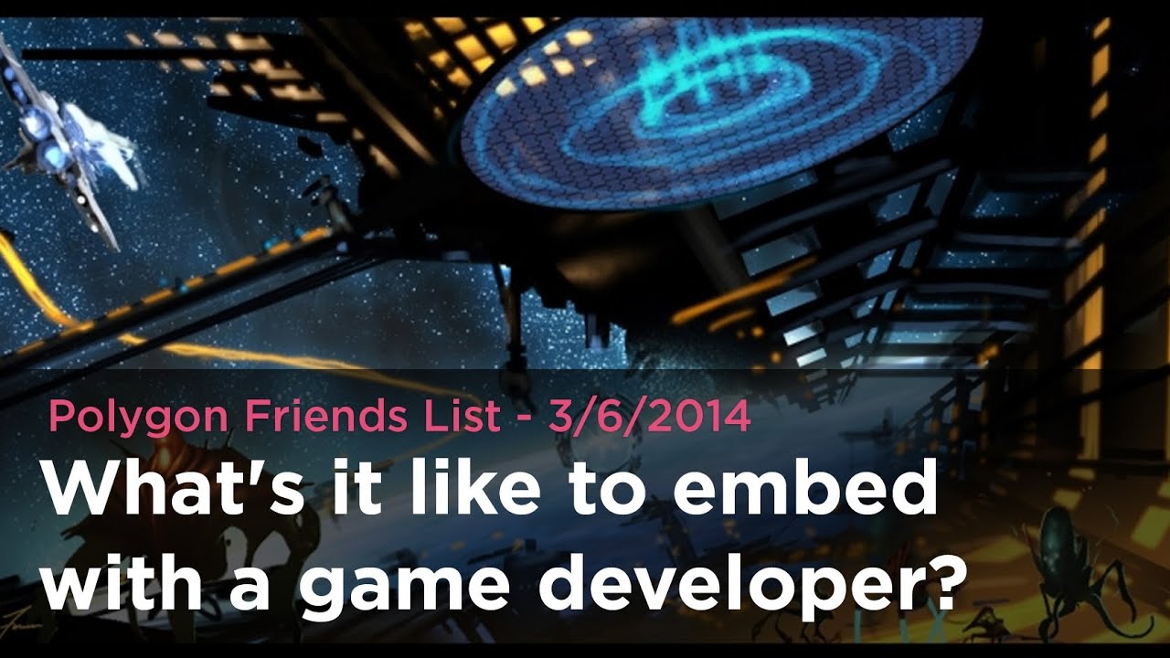 What's it like to embed with a game developer? - Polygon Friends List 3/6/2014