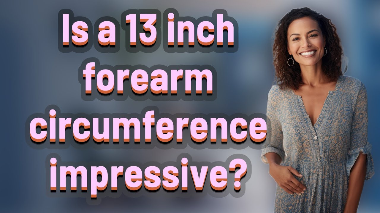 Is a 13 inch forearm circumference impressive?