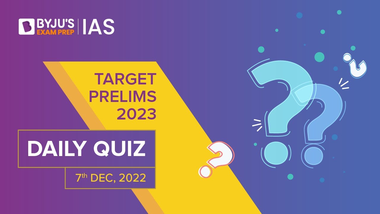 Daily Quiz (7-Dec-2022) for UPSC Prelims, CSE | General Knowledge (GK) & Current Affairs Questions