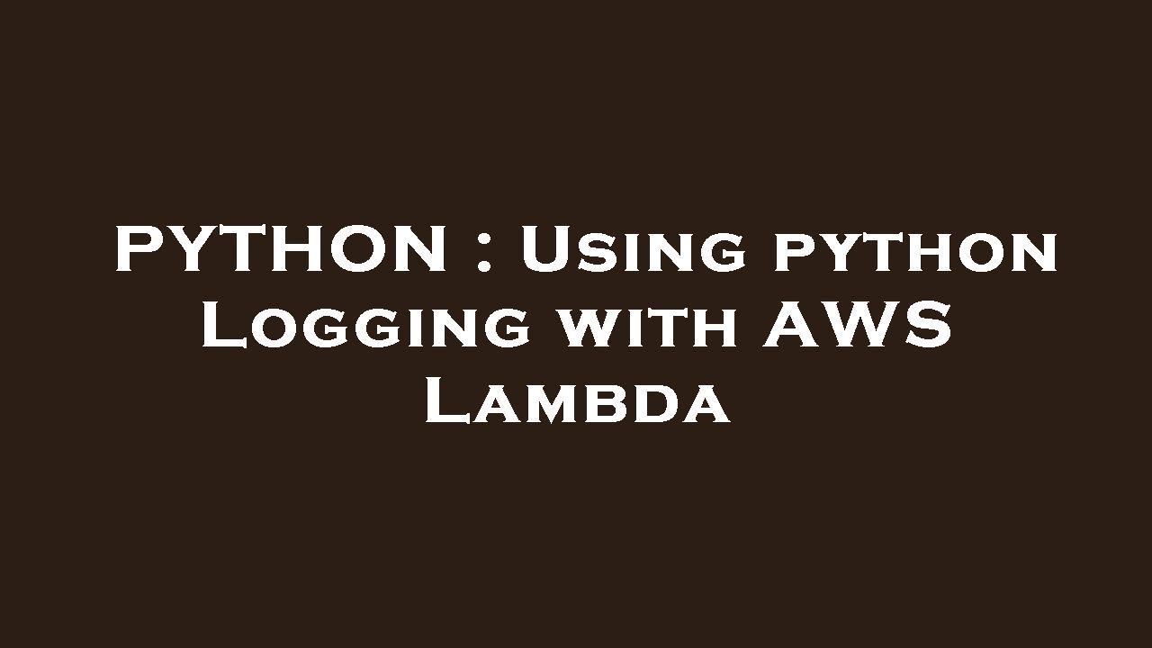 PYTHON : Using python Logging with AWS Lambda