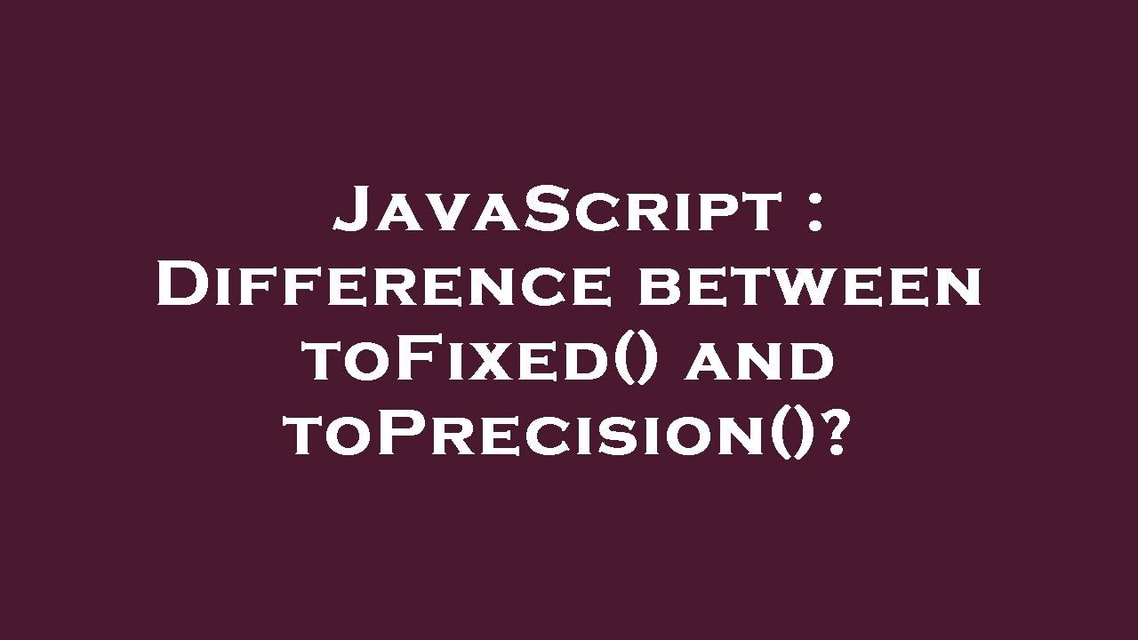 JavaScript : Difference between toFixed() and toPrecision()?