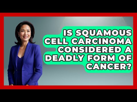 Is Squamous Cell Carcinoma Considered a Deadly Form of Cancer? | Healthy Skin Brief News