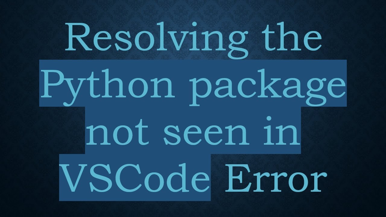Resolving the Python package not seen in VSCode Error