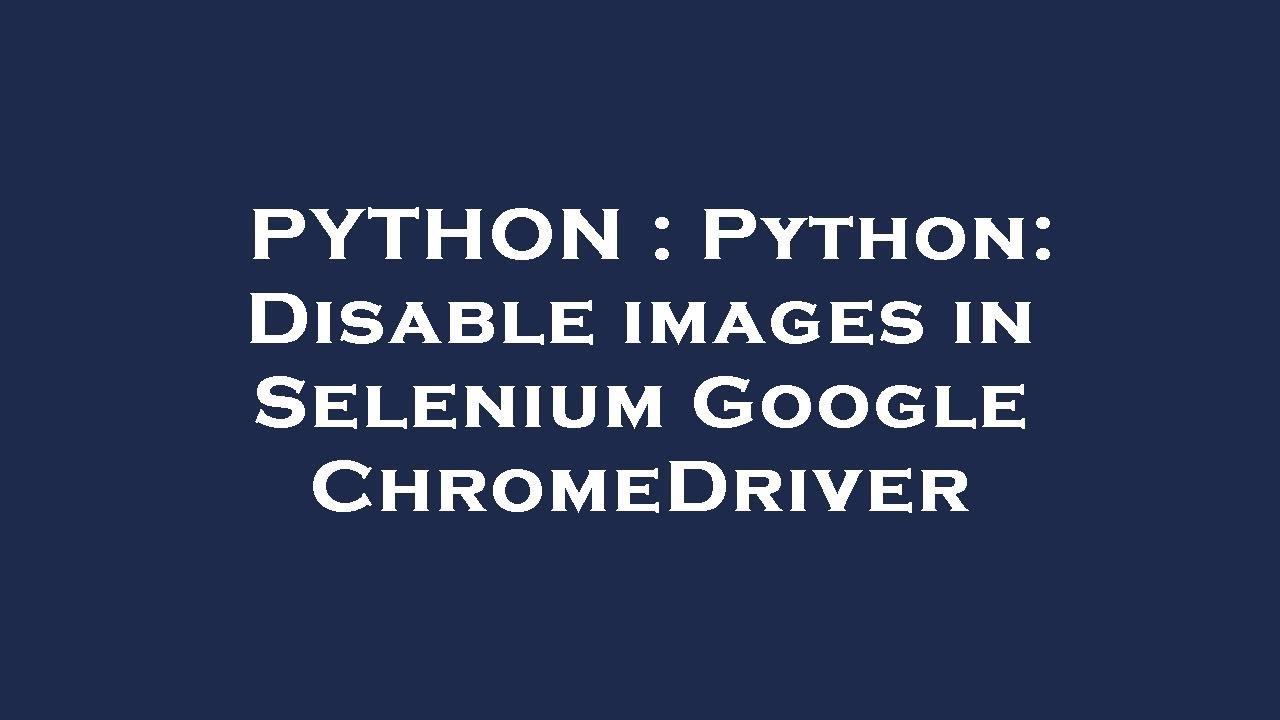 PYTHON : Python: Disable images in Selenium Google ChromeDriver