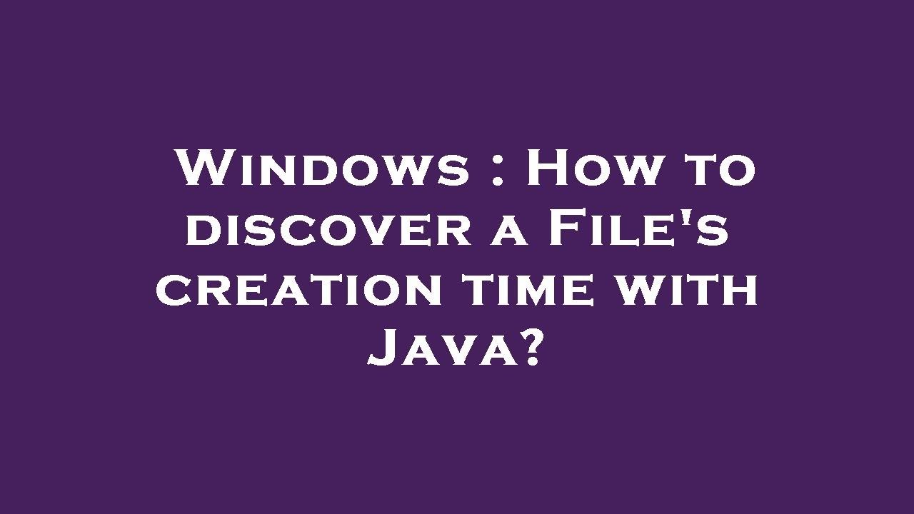 Windows : How to discover a File's creation time with Java?