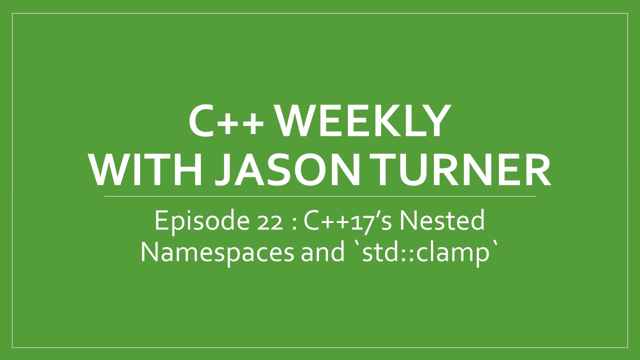 C++ Weekly - Ep 22 C++17's Nested Namespaces and `std::clamp`