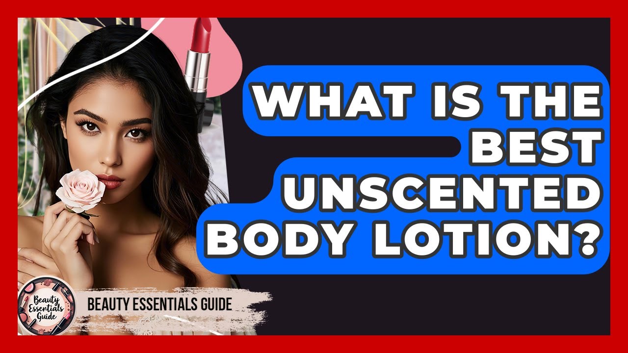 What Is The Best Unscented Body Lotion? - Beauty Essentials Guide