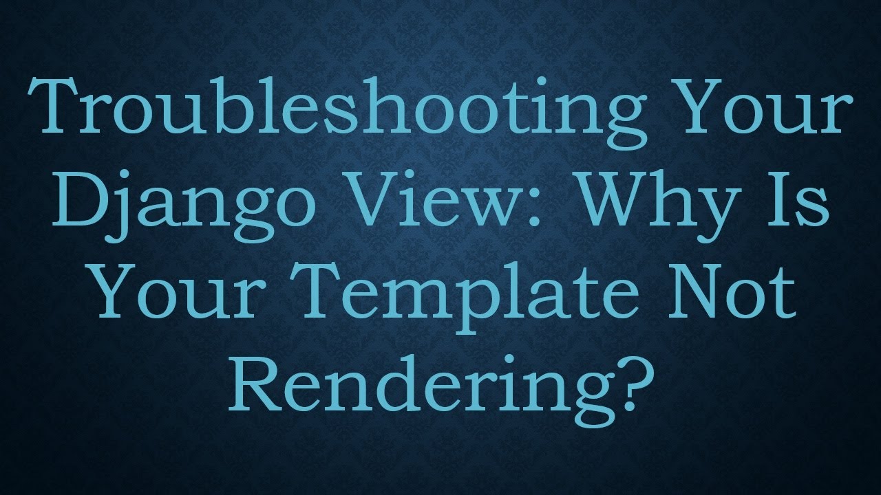 Troubleshooting Your Django View: Why Is Your Template Not Rendering?