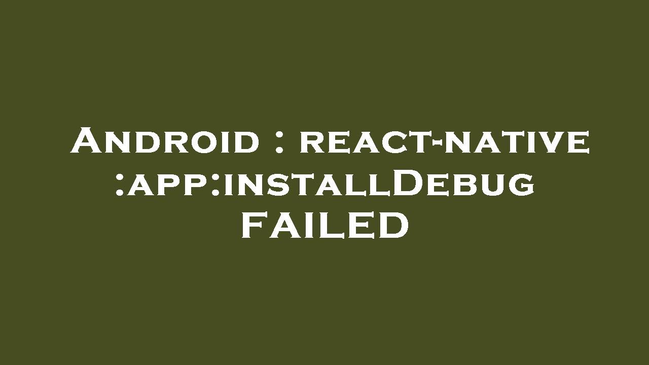 Android : react-native :app:installDebug FAILED
