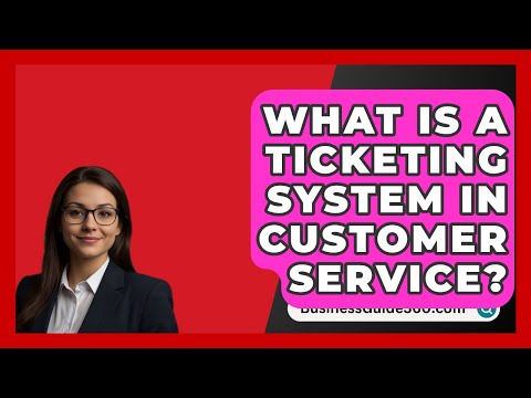 What Is A Ticketing System In Customer Service? - BusinessGuide360.com