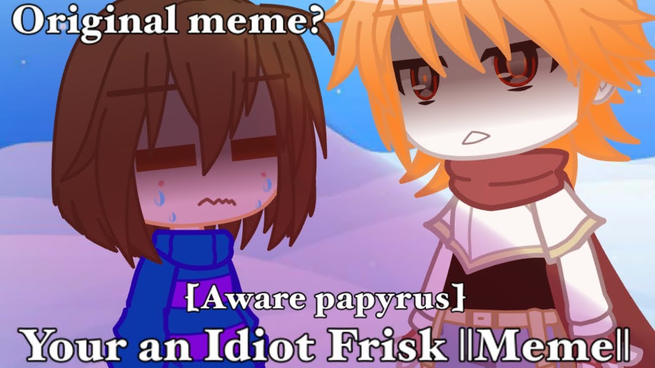 Your an idiot Frisk ||Meme|| [Original?] [Undertale]