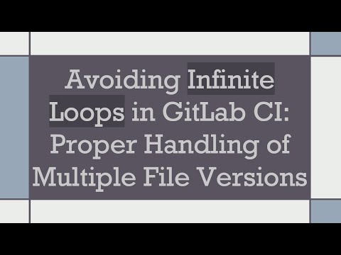 Avoiding Infinite Loops in GitLab CI: Proper Handling of Multiple File Versions