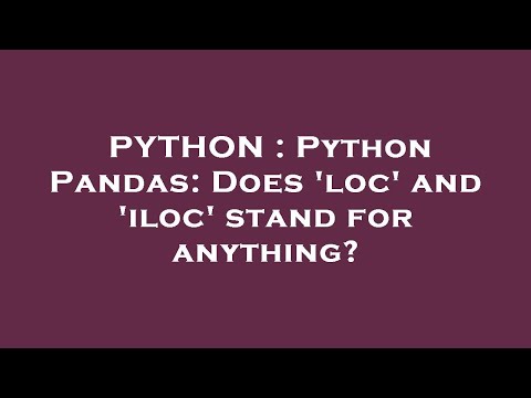 PYTHON : Python Pandas: Does 'loc' and 'iloc' stand for anything?