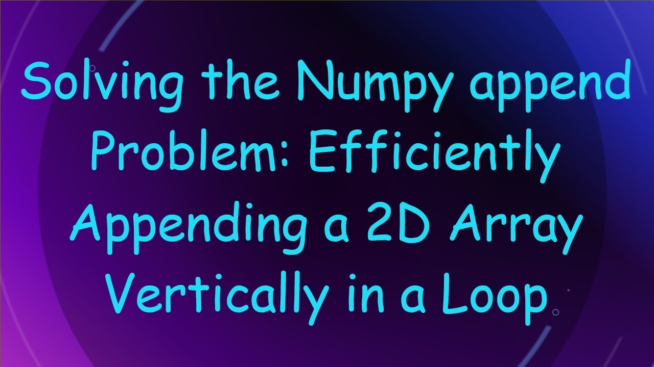 Solving the Numpy append Problem: Efficiently Appending a 2D Array Vertically in a Loop