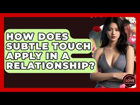 How Does Subtle Touch Apply In A Relationship? - The Love Workshop