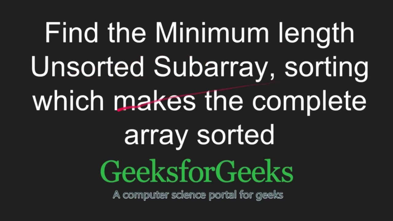 Minimum length Unsorted Subarray, sorting which makes the array sorted | GeeksforGeeks