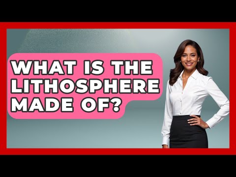 What Is The Lithosphere Made Of? - The Geography Atlas