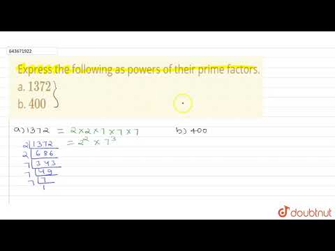 Express the following as powers of their prime factors. a. 1372 b. 400 | 7 | EXPONENTS AND POWE...