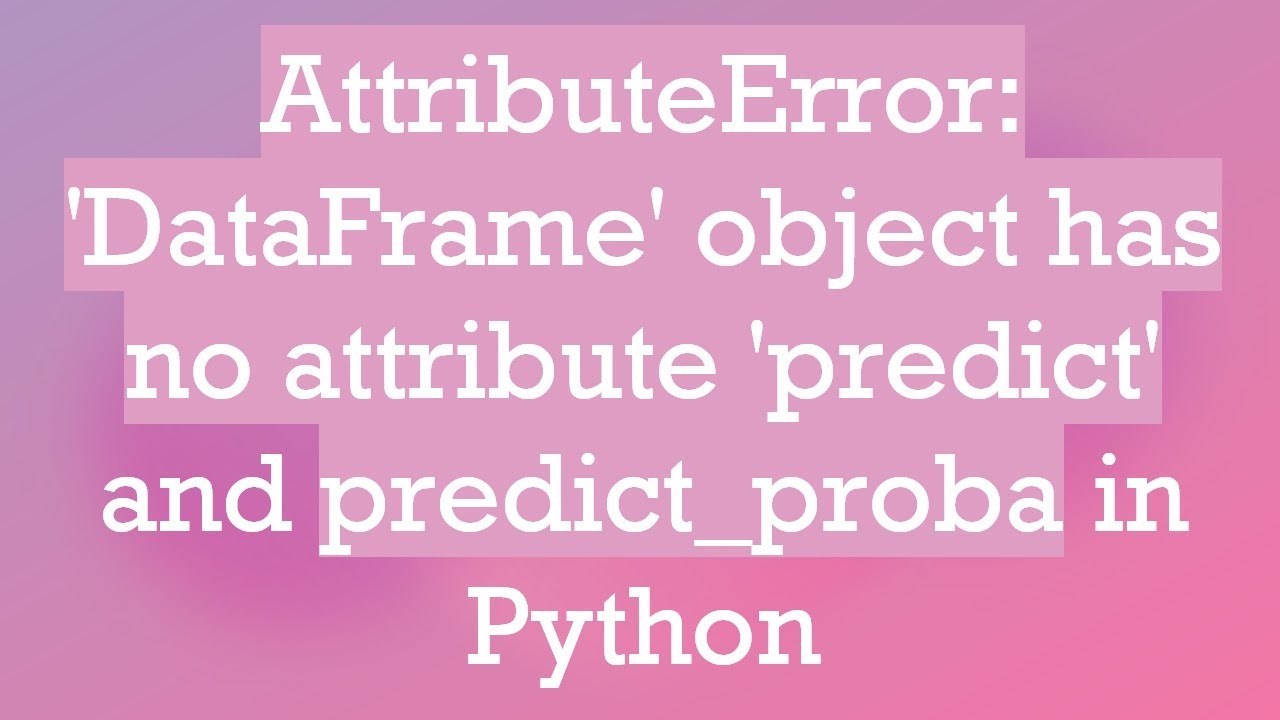 AttributeError: 'DataFrame' object has no attribute 'predict' and predict_proba in Python