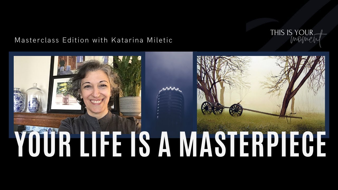Your Life Is A Masterpiece -This is Your Moment podcast: Masterclass Edition with Katarina Miletic