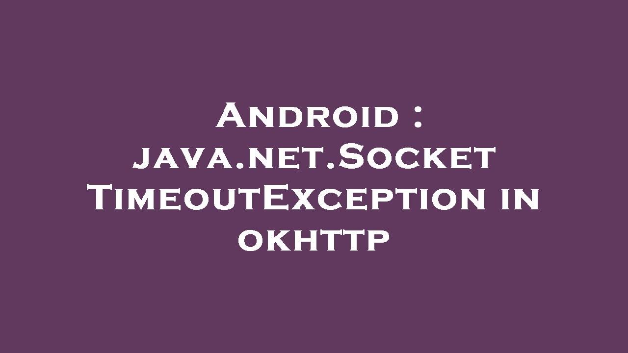 Android : java.net.SocketTimeoutException in okhttp