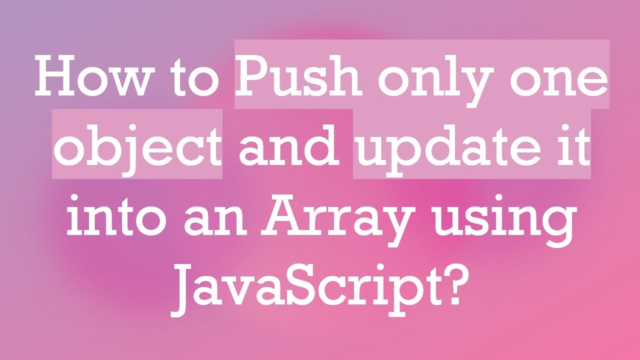 How to Push only one object and update it into an Array using JavaScript?
