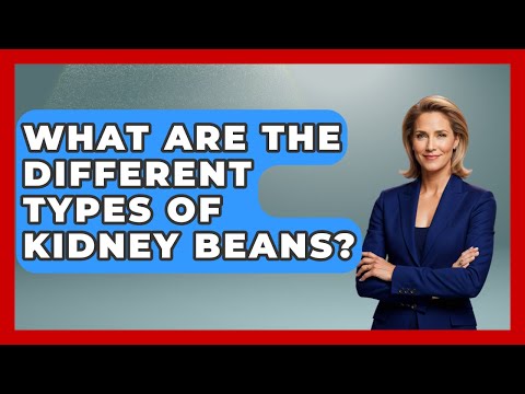 What Are The Different Types Of Kidney Beans? - The World of Agriculture